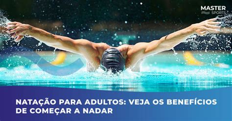 Natação Para Adultos Veja os Benefícios de Começar a Nadar Master Sports