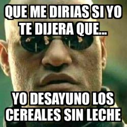 Meme What If I Told You Que Me Dirias Si Yo Te Dijera Que Yo