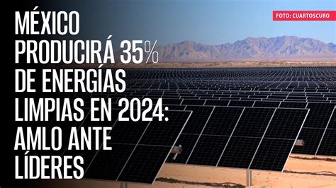 México producirá 35 de energías limpias en 2024 AMLO ante líderes