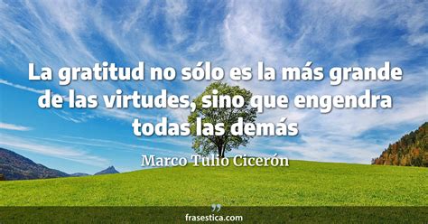 Marco Tulio Cicerón frase La gratitud no sólo es la más grande de las