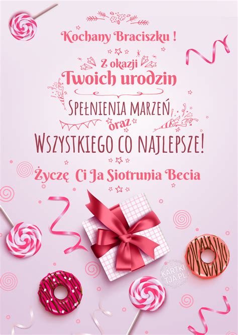 Kochany Braciszku z Okazji Twoich urodzin spełnienia marzeń Życzę Ci