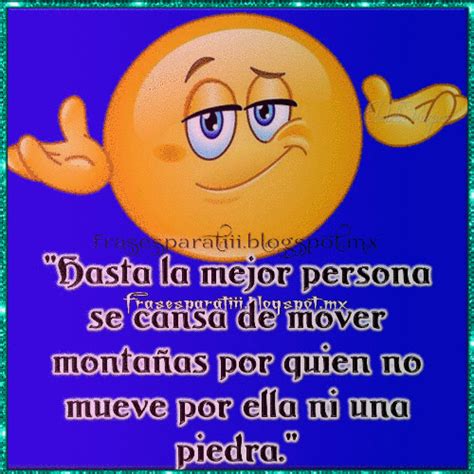 FRASES PARA TI HASTA LA MEJOR PERSONA SE CANSA
