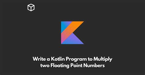 write a kotlin program to multiply two floating point numbers programming cube