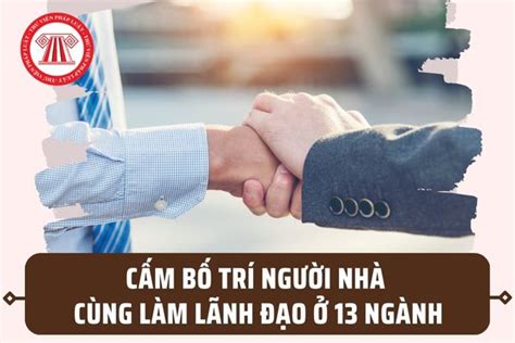Cấm bố trí người nhà cùng làm lãnh đạo ở 13 ngành Người nhà theo Quy