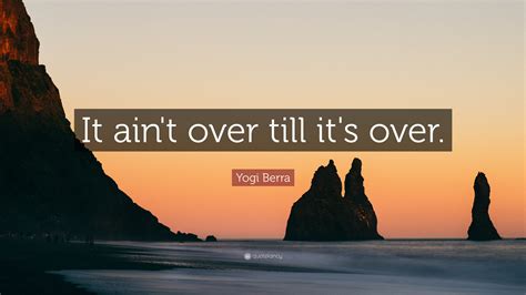 Yogi Berra Quote It Ain T Over Till It S Over