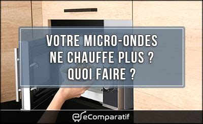 Votre Micro Ondes Ne Chauffe Plus 6 Causes Et Solutions EComparatif