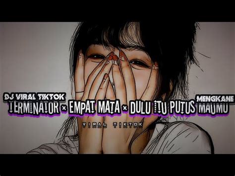 DJ TERMINATOR EMPAT MATA DULU ITU PUTUS MAUMU MENGKANE VIRAL TIKTOK