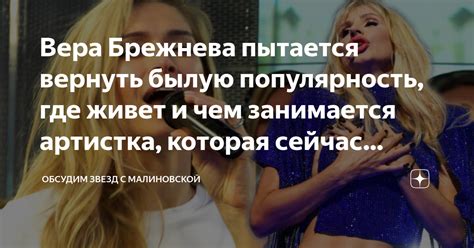 Вера Брежнева пытается вернуть былую популярность где живет и чем