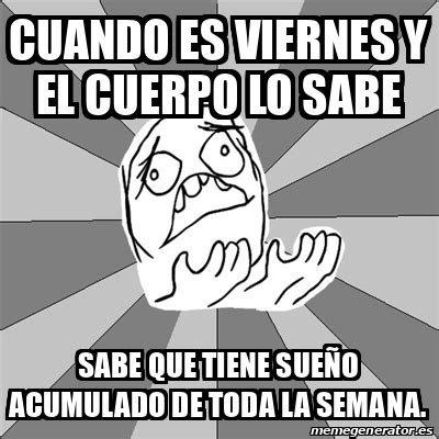 Meme Whyyy Cuando Es Viernes Y El Cuerpo Lo Sabe Sabe Que Tiene Sue O