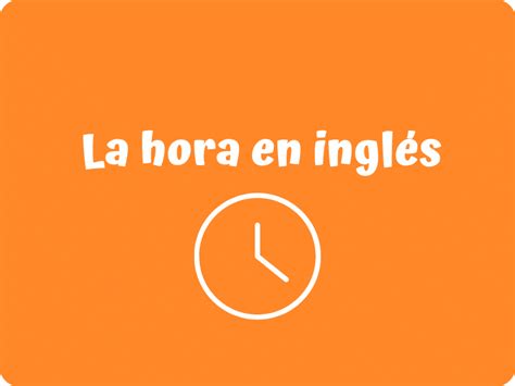 La hora en inglés Aprende a decir la hora como un nativo