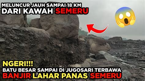 NGERI BATU BESAR MELUNCUR SAMPAI 18 KM TERBAWA BANJIR LAHAR PANAS