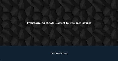 Transforming Tf Data Dataset To Tfds Data Source