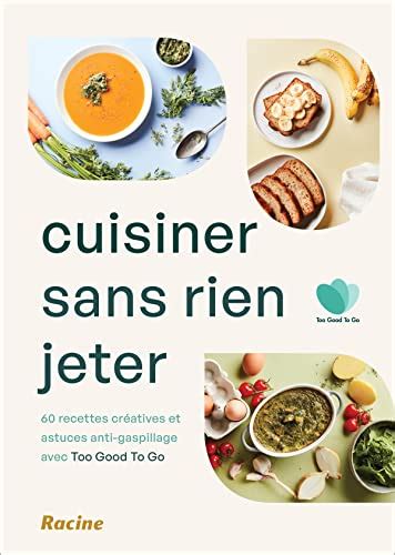 Cuisiner sans rien jeter 60 recettes créatives et astuces anti
