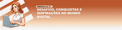 Mulheres na TI Desafios conquistas e inspirações no mundo digital