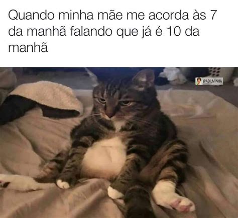 Quando minha mãe me acorda às 7 da manhã falando que já é 10 da manhã