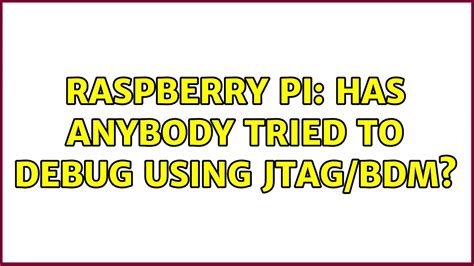 Raspberry Pi Has Anybody Tried To Debug Using JTAG BDM 3 Solutions