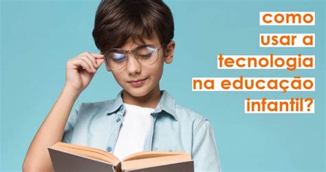 Metodologia ativa como usar a tecnologia na educação infantil Conheça