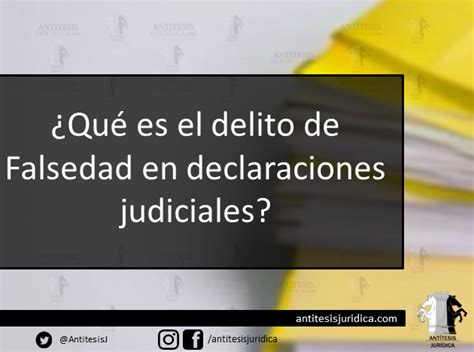 Qué es la Falsedad en declaraciones Antítesis Jurídica