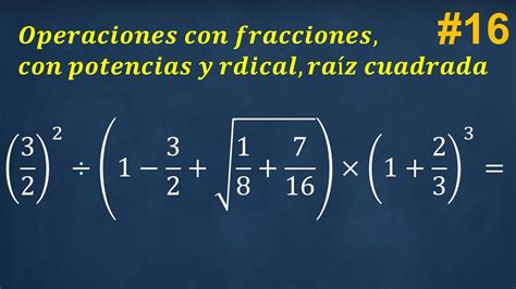 16 Operaciones combinadas con fracciones con raíces radicales y