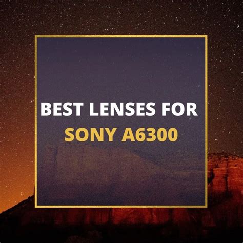 5 MUST OWN Lenses For Sony A6300 In 2024 Guide