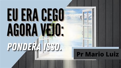 Pr Mario Luiz Eu Era Cego Agora Vejo Pondera Isso YouTube