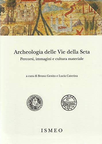Archeologia Delle Vie Della Seta Percorsi Immagini E Cultura