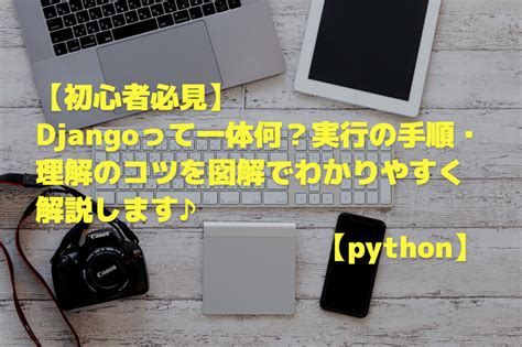 【初心者必見】djangoって一体何？実行の手順・理解のコツを図解でわかりやすく解説します♪【python】 hane labo