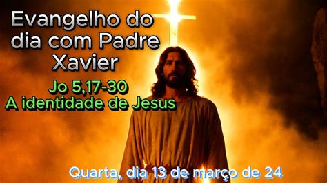 Evangelho Do Dia De Hoje Padre Xavier Jo 5 17 30 QUARTA DIA 13