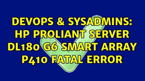 DevOps SysAdmins HP Proliant Server DL180 G6 Smart Array P410 Fatal