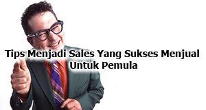 Tips Menjadi Sales Yang Sukses Menjual Untuk Pemula Bisnis Indro