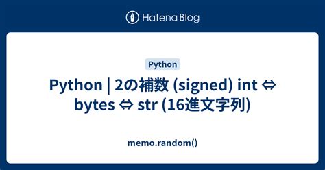 python 2の補数 signed int ⇔ bytes ⇔ str 16進文字列 memo random