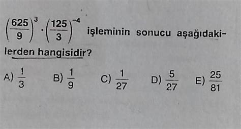 625 9 üstü 3 çarpı 125 3 üstü 4A 1 3B 1 9C 1 27D 5 27E 25