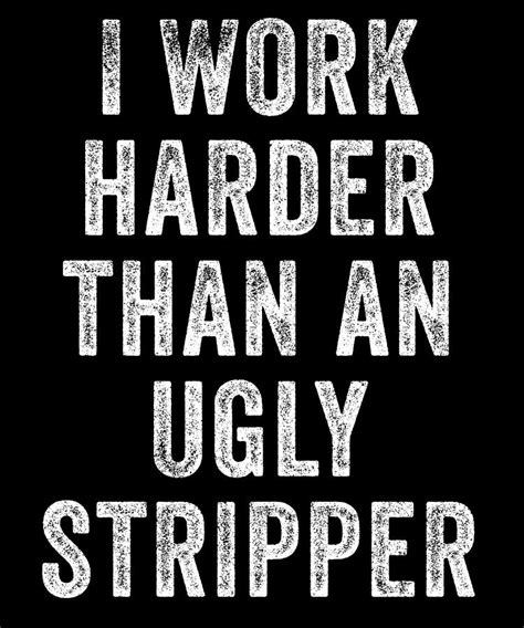 I Work Harder Than An Ugly Stripper Digital Art By Jane Keeper Fine