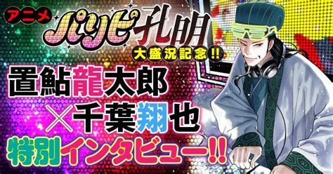 アニメパリピ孔明孔明役置鮎龍太郎 KABE太人役千葉翔也特別インタビュー 特集 ヤンマガWeb