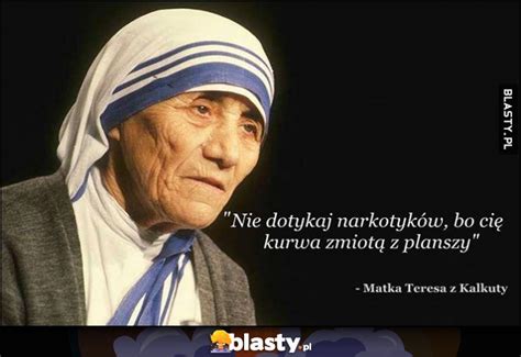 Nie dotykaj narkotyków bo cię zmiotą z planszy Matka Teresa z