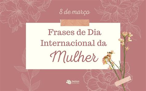 Frases De Dia Internacional Da Mulher 101 Mensagens Para Compartilhar