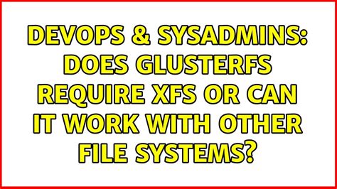 DevOps SysAdmins Does GlusterFS Require XFS Or Can It Work With