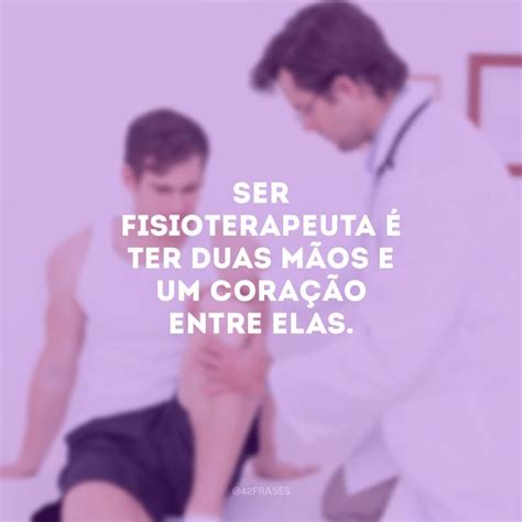 40 Frases De Fisioterapia Para Quem Transforma Dor Em Amor