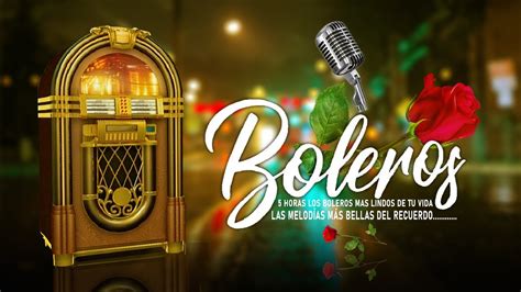 5 HORAS LOS BOLEROS MAS LINDOS DE TU VIDA LAS MELODÍAS MÁS BELLAS DEL