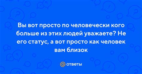 Ответы Mail Вы вот просто по человечески кого больше из этих людей