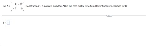 solved let a [ 4 12 3 9 ] construct a 2 × 2 matrix b such that ab is the zero matrix use