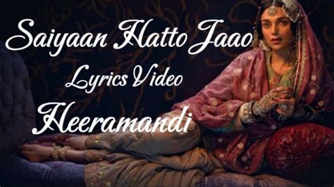 Saiyaan Hatto Jaao Lyrics Video Heeramandi Aditi Rao Hydari Sanjay