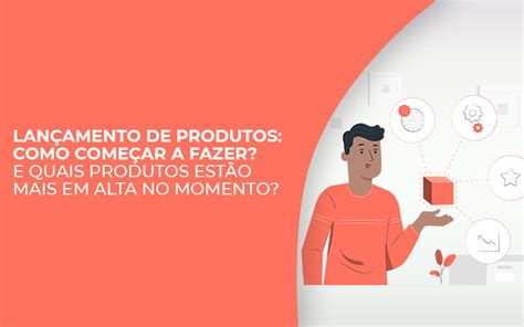 Lançamento de produtos como começar e oque esta em alta