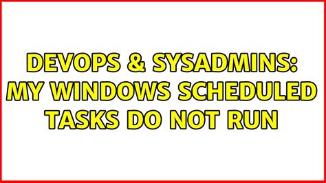 Devops Sysadmins My Windows Scheduled Tasks Do Not Run Youtube
