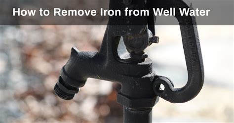 How To Remove Iron From Well Water A Complete Guide