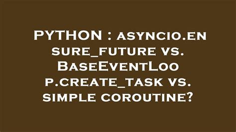 python asyncio ensure future vs baseeventloop create task vs simple coroutine youtube