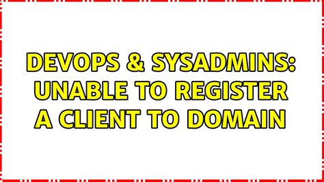 DevOps SysAdmins Unable To Register A Client To Domain 2 Solutions