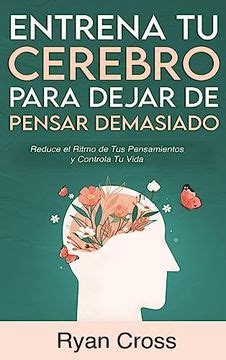 Libro Entrena Tu Cerebro Para Dejar De Pensar Demasiado Reduce El