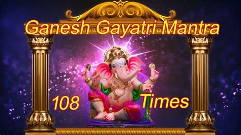 Ganesh Gayatri Mantra 108 Times Ganesh Gayatri Mantra Om Ekadantaya