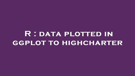 r data plotted in ggplot to highcharter youtube